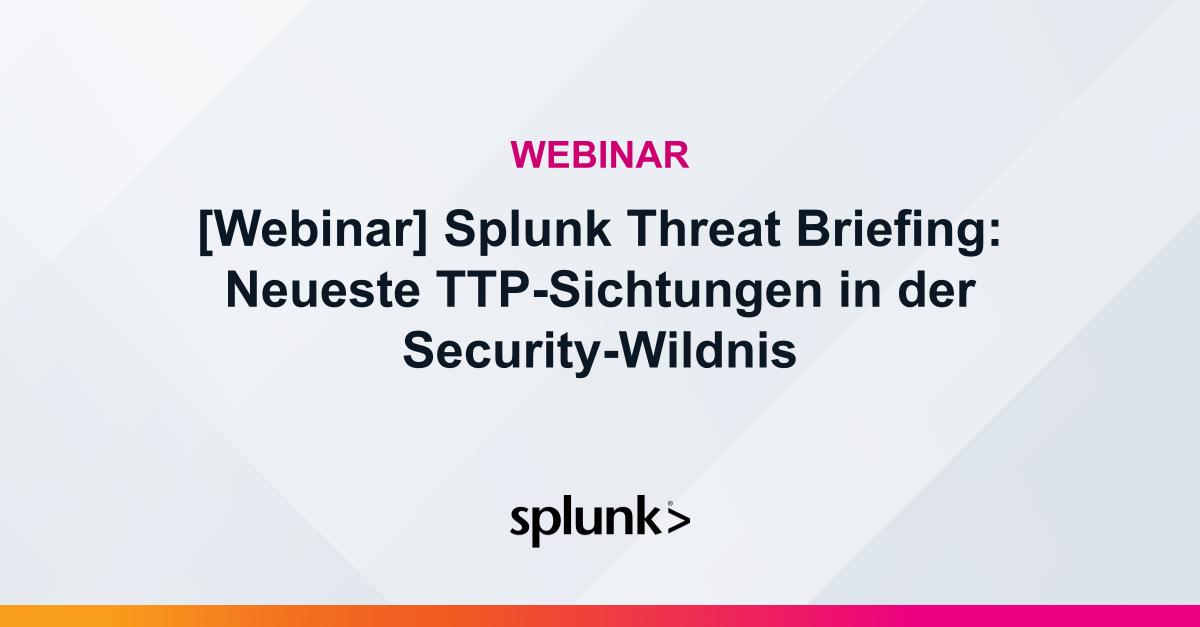 Splunk Threat Briefing: Neueste TTP-Sichtungen in der Security-Wildnis | Virtual Event | Splunk